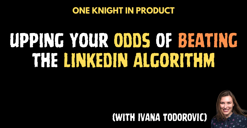 One Knight in Product - Upping Your Odds of BEATING the LinkedIn Algorithm (with Ivana Todorovic ...